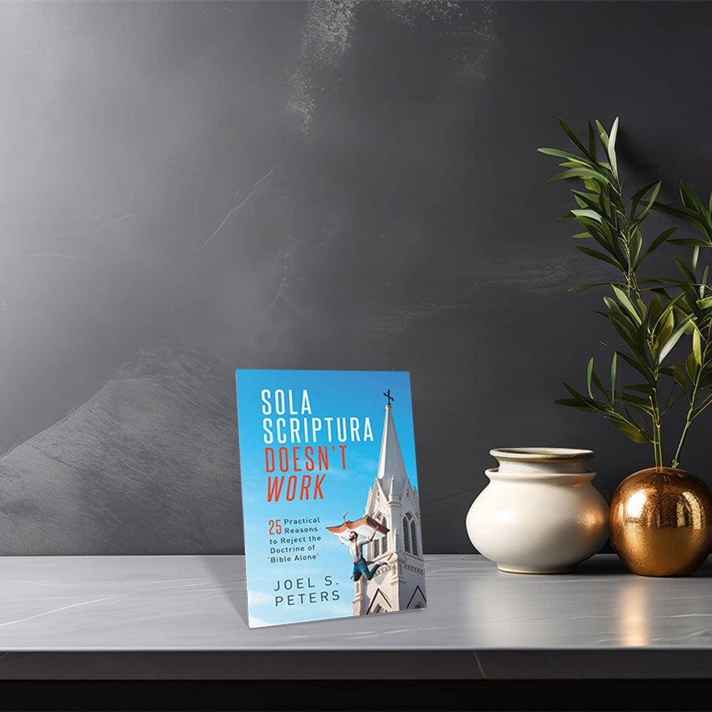 Sola Scriptura Doesn't Work: 25 Practical Reasons to Reject the Doctri