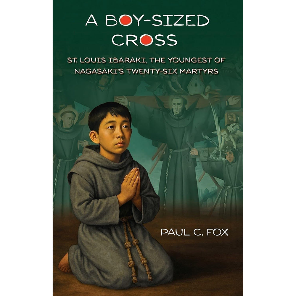 A Boy-Sized Cross: St. Louis Ibaraki, the Youngest of Nagasaki's 26 Ma