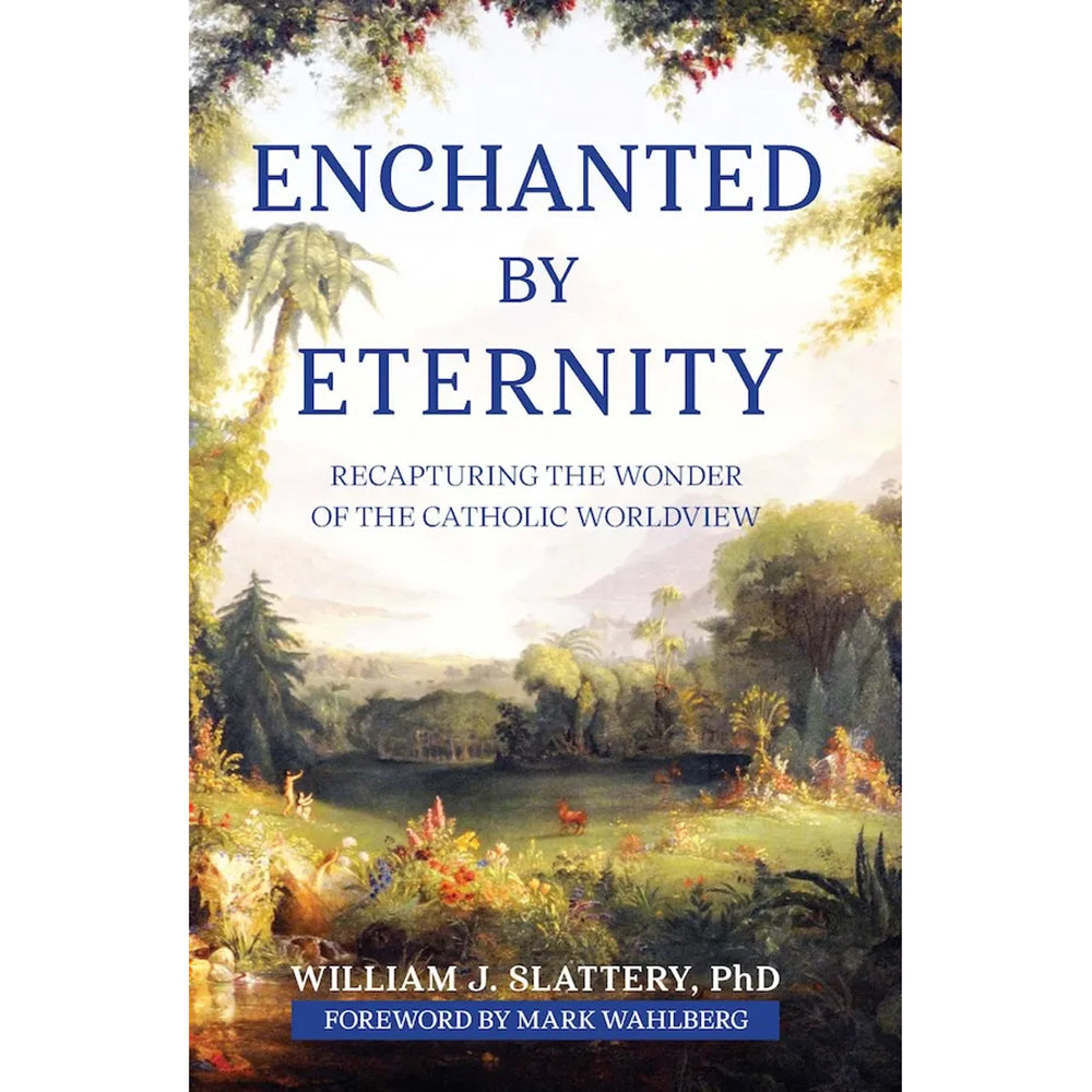 Enchanted by Eternity: Recapturing the Wonder of the Catholic Worldvie