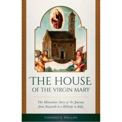 The House of the Virgin Mary - The Miraculous Story of Its Journey fro
